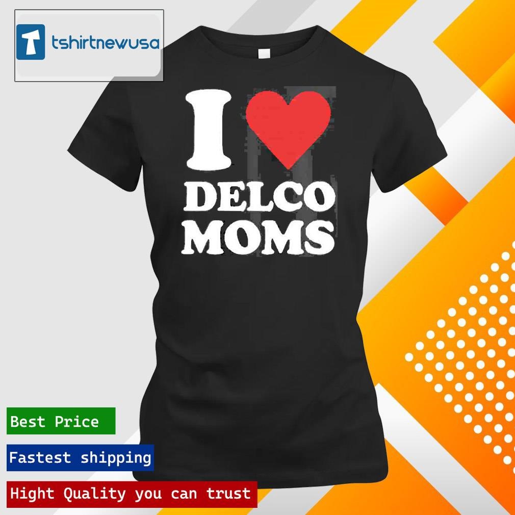Top I Love Delco Moms 2024 T Shirts, hoodie and long sleeve tee