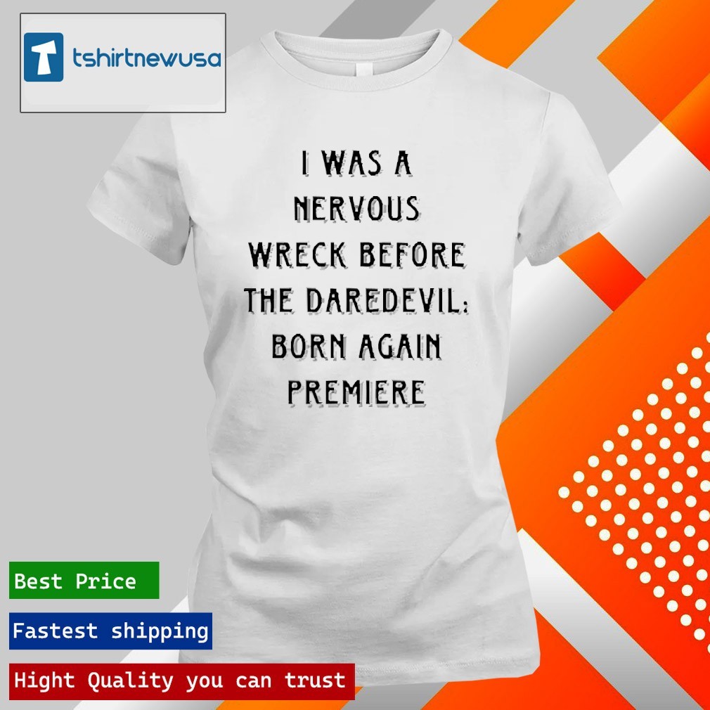 Nice I Was A Nervous Wreck Before The Daredevil Born Again Premiere 2025 Shirts, hoodie and long ...