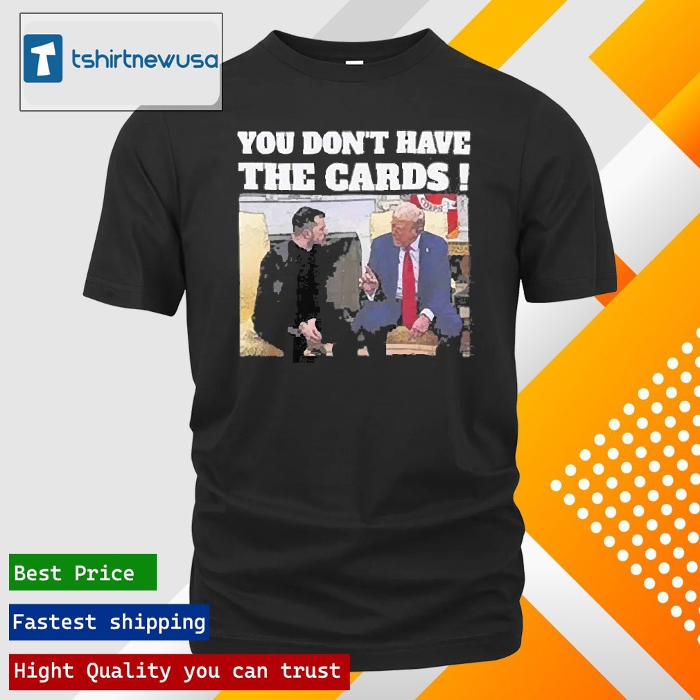 Original Donald Trump Zelensky You Dont Have The Cards 2025 T Shirt, hoodie and long sleeve tee