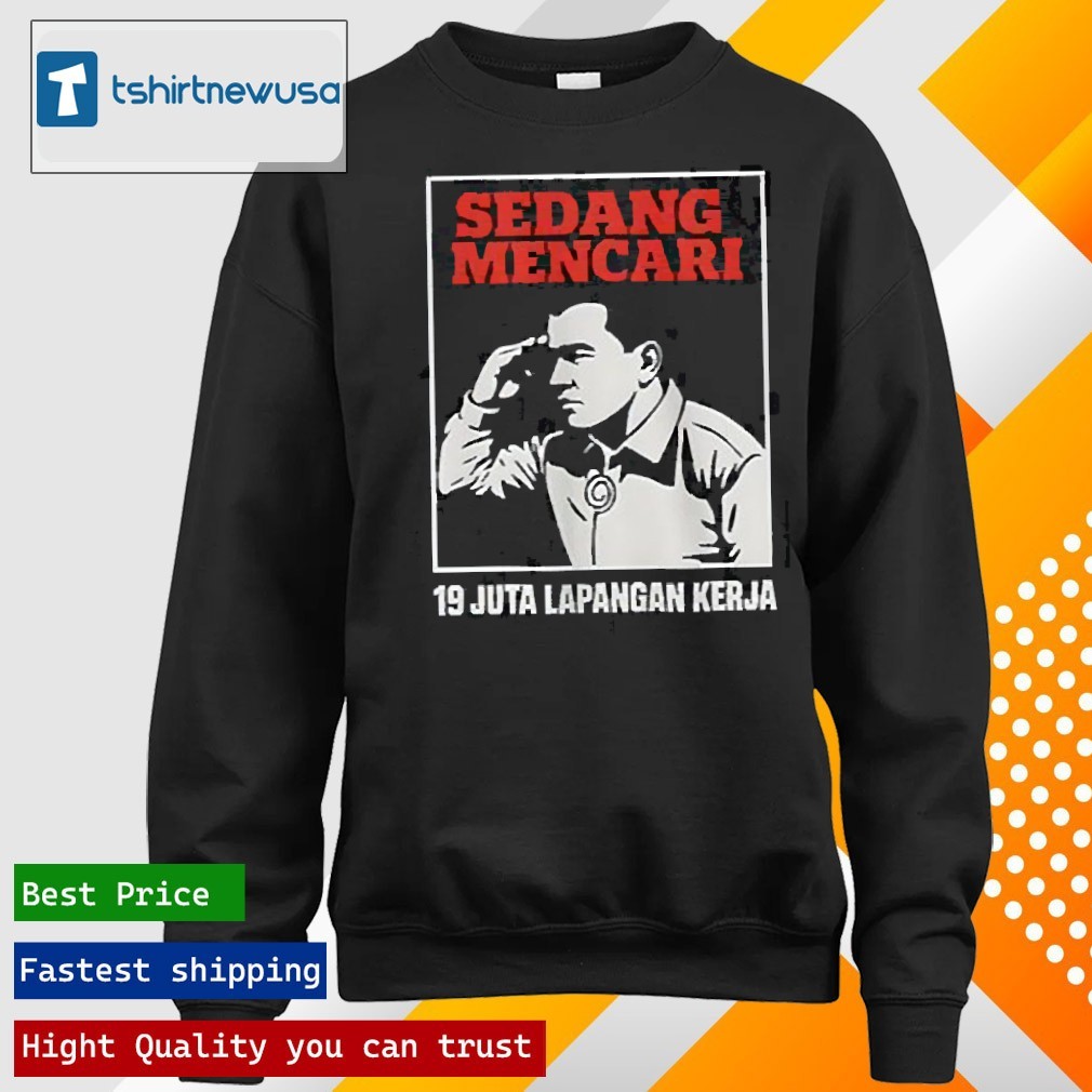 Official SEDANG MENCARI 19 Juta Lapangan Kerja 2025 T-Shirts, hoodie ...